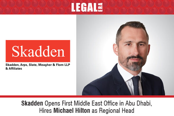 Skadden Opens First Middle East Office In Abu Dhabi, Hires Michael Hilton As Regional Head